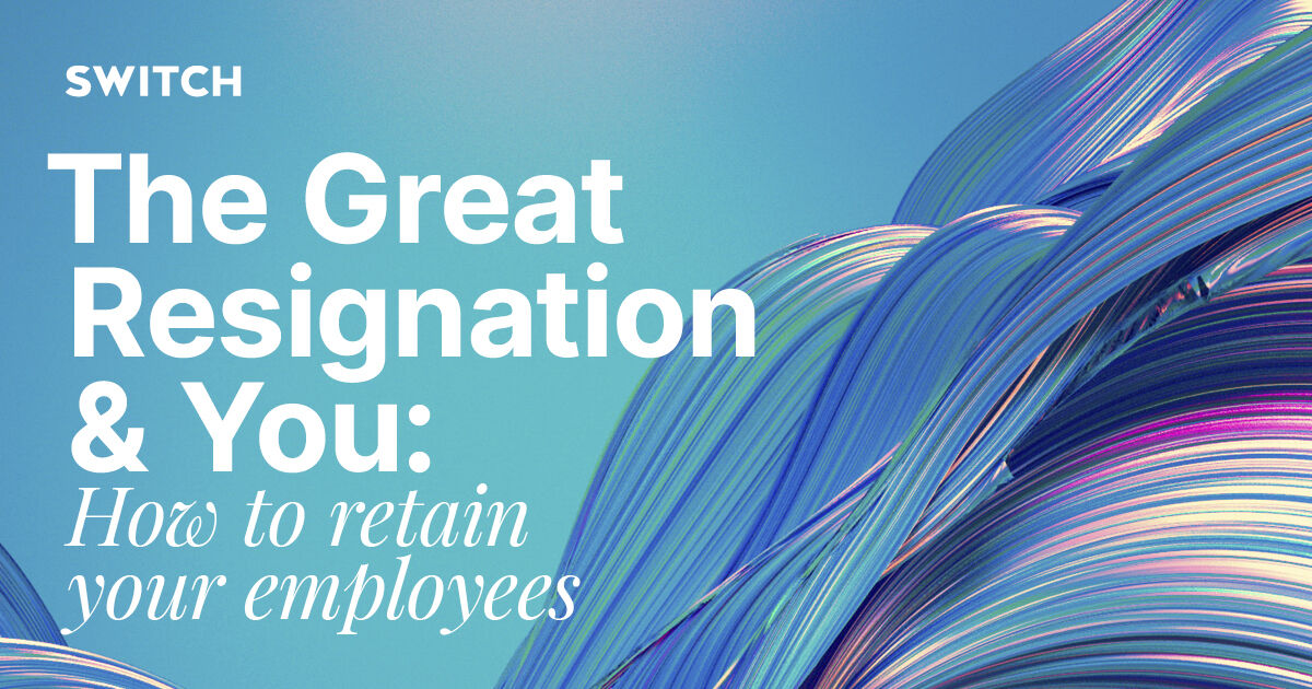 The Great Resignation and You: How To Retain your employees - Switch ...