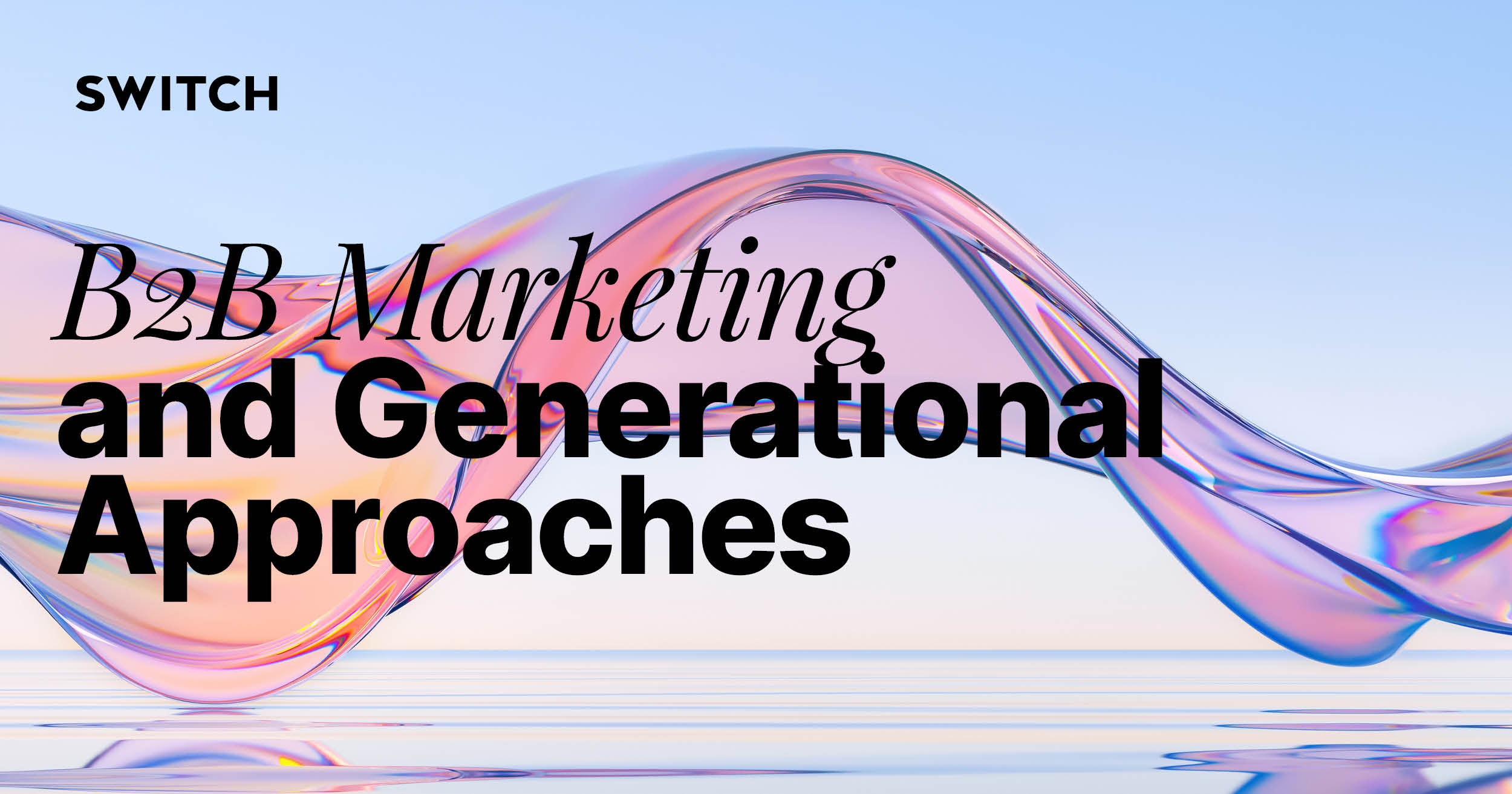 B2B Marketing and Generational Approaches - Switch - Digital & Brand