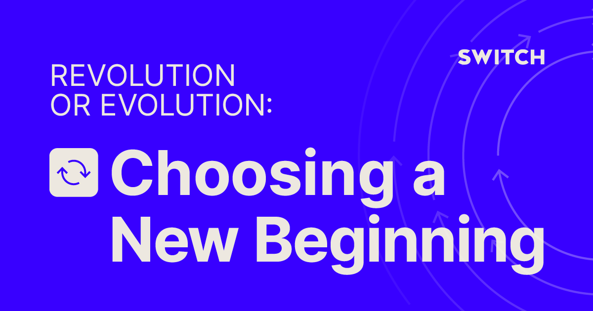 Revolution or Evolution: Choosing a New Beginning - Switch - Digital ...